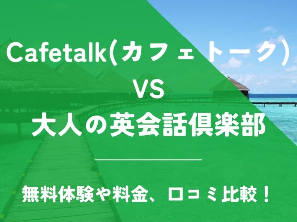 Cafetalk(カフェトーク)と大人の英会話倶楽部はどっちがおすすめ？6つの項目で比較！